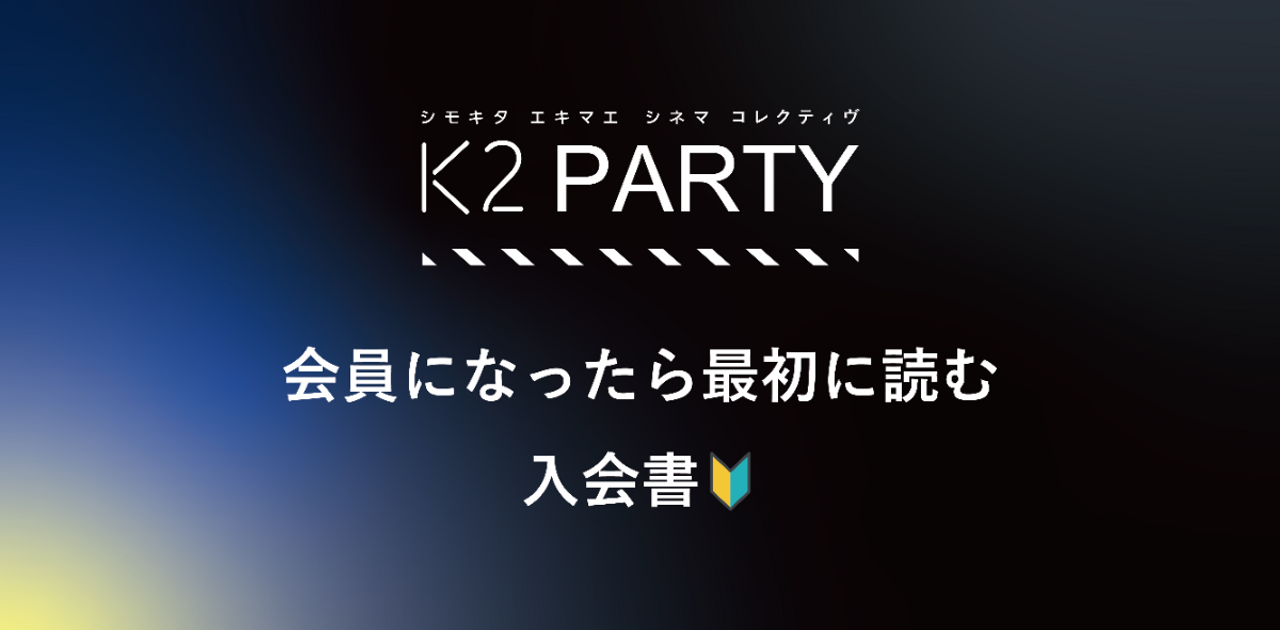 「PARTY」のメンバーになったら最初に読む入会書 - シモキタ - エキマエ - シネマ『K2』 - BASIC by MOTION GALLERY - ベーシック バイ モーションギャラリー